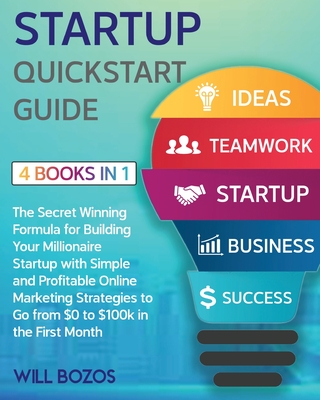 Startup QuickStart Guide [4 Books in 1]: The Secret Winning Formula for ...