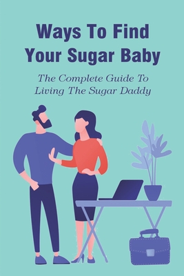 Ways To Find Your Sugar Baby: The Complete Guide To Living The Sugar ...