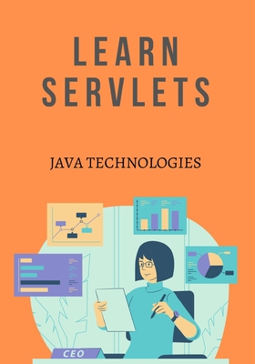 Learn Servlets: designed for Java programmers with a need to understand ...