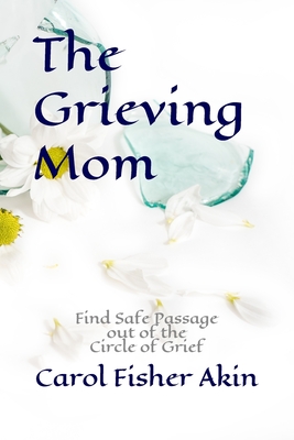 The Grieving Mom: Find Safe Passage out of the Circle of Grief by Carol ...