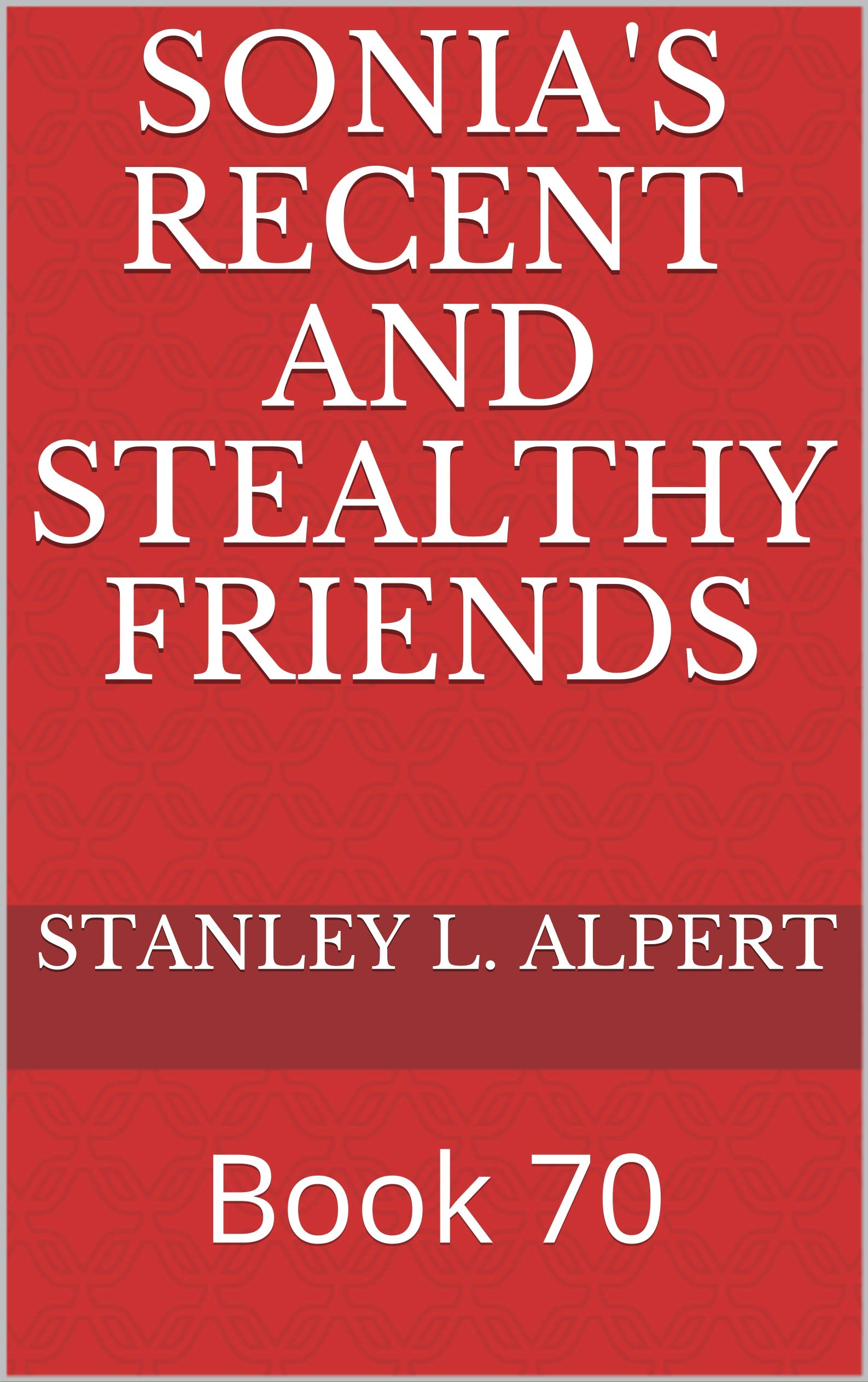 Sonia's Recent and Stealthy Friends: Book 70 by Stanley L. Alpert ...