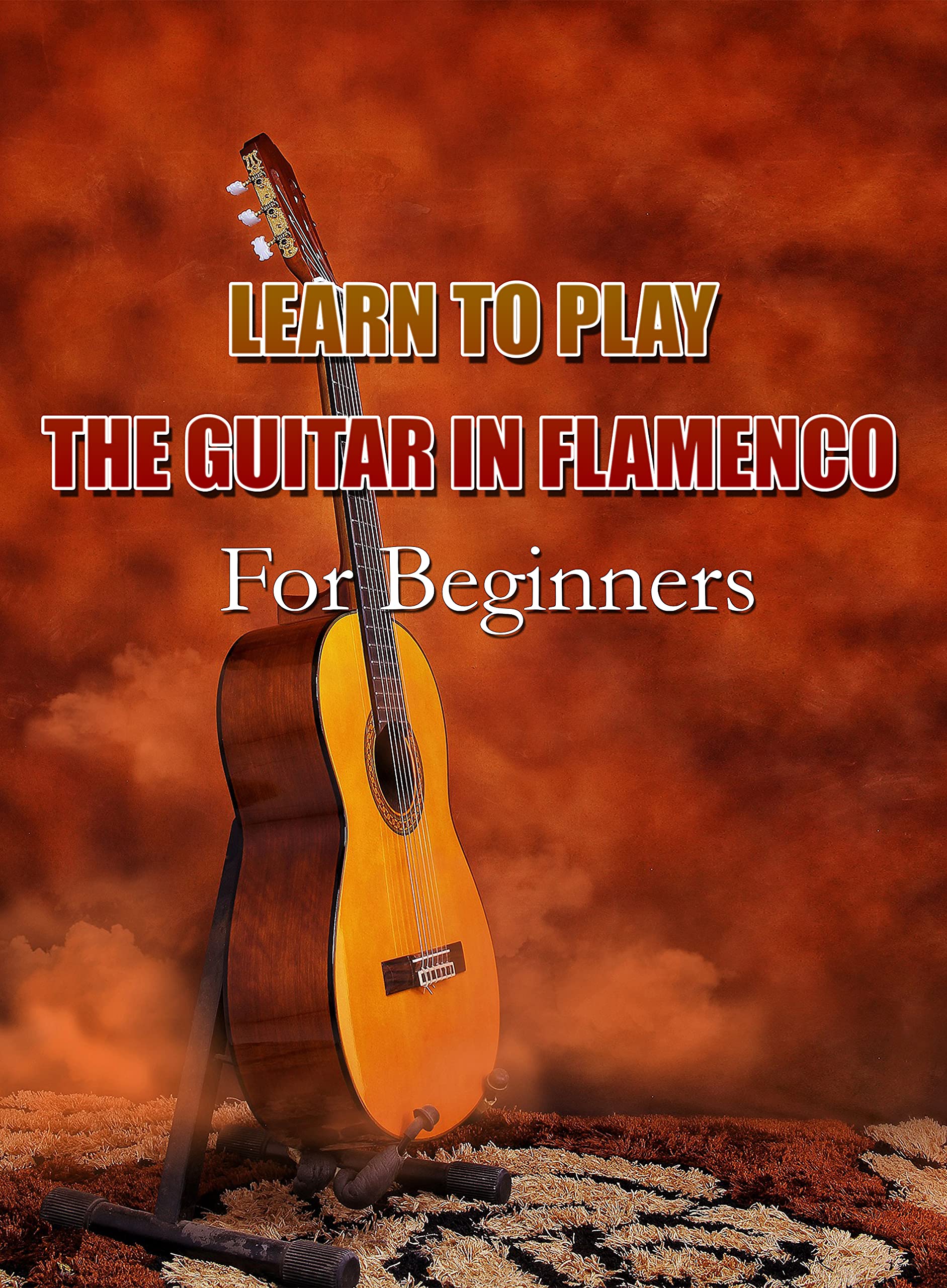 LEARN TO PLAY THE GUITAR IN FLAMENCO: For Beginners by M Esp | Goodreads