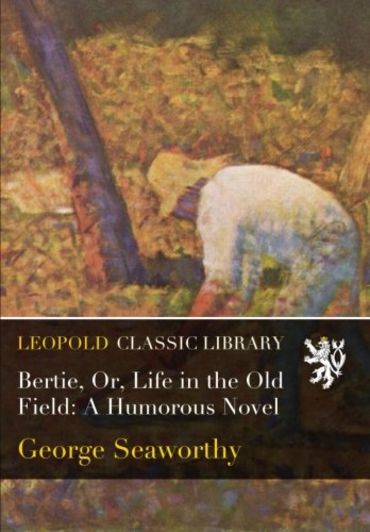 Bertie, Or, Life in the Old Field: A Humorous Novel by George Seaworthy ...