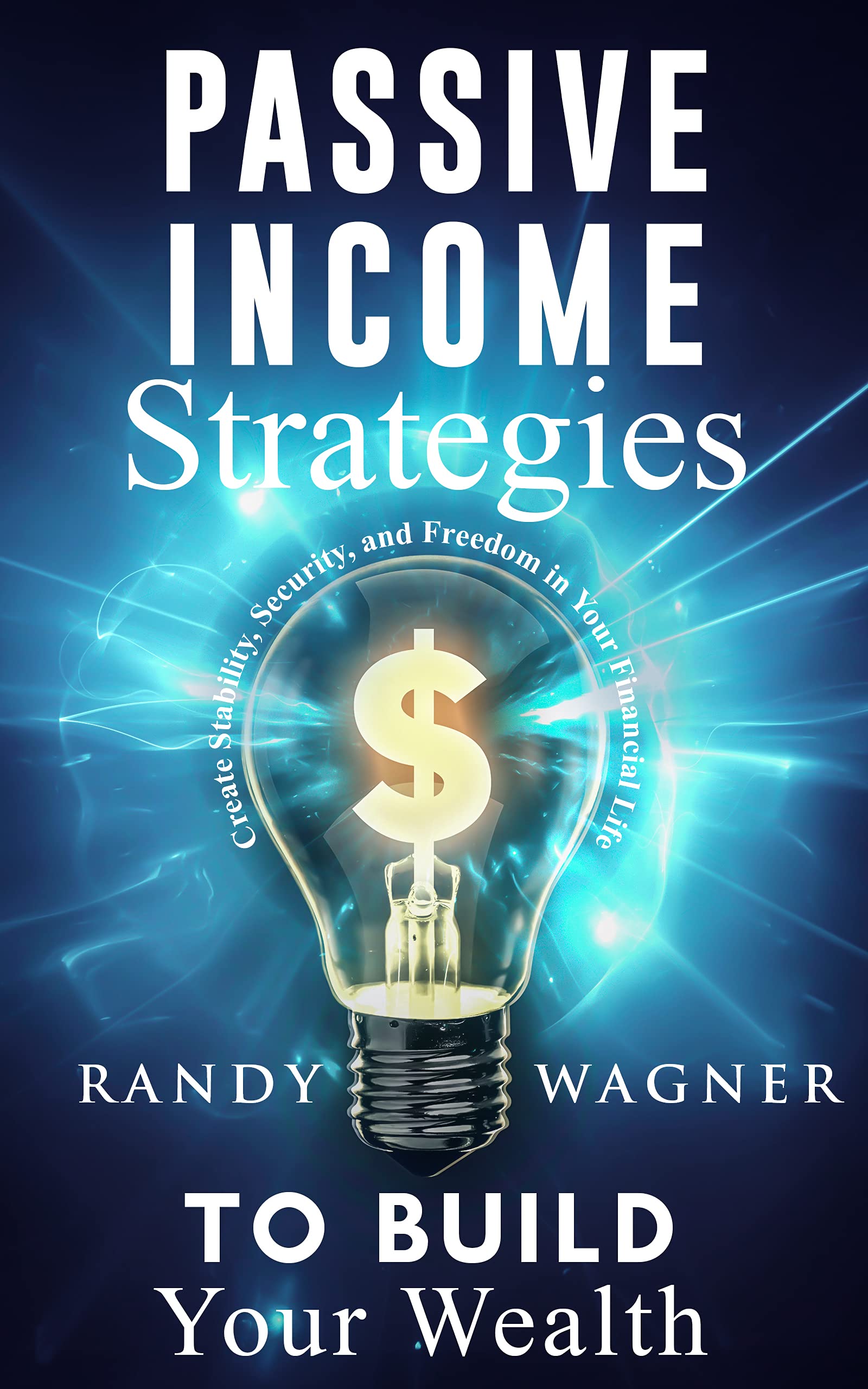 Passive Income Strategies to Build Your Wealth: Create Stability, Security, and Freedom in Your ...