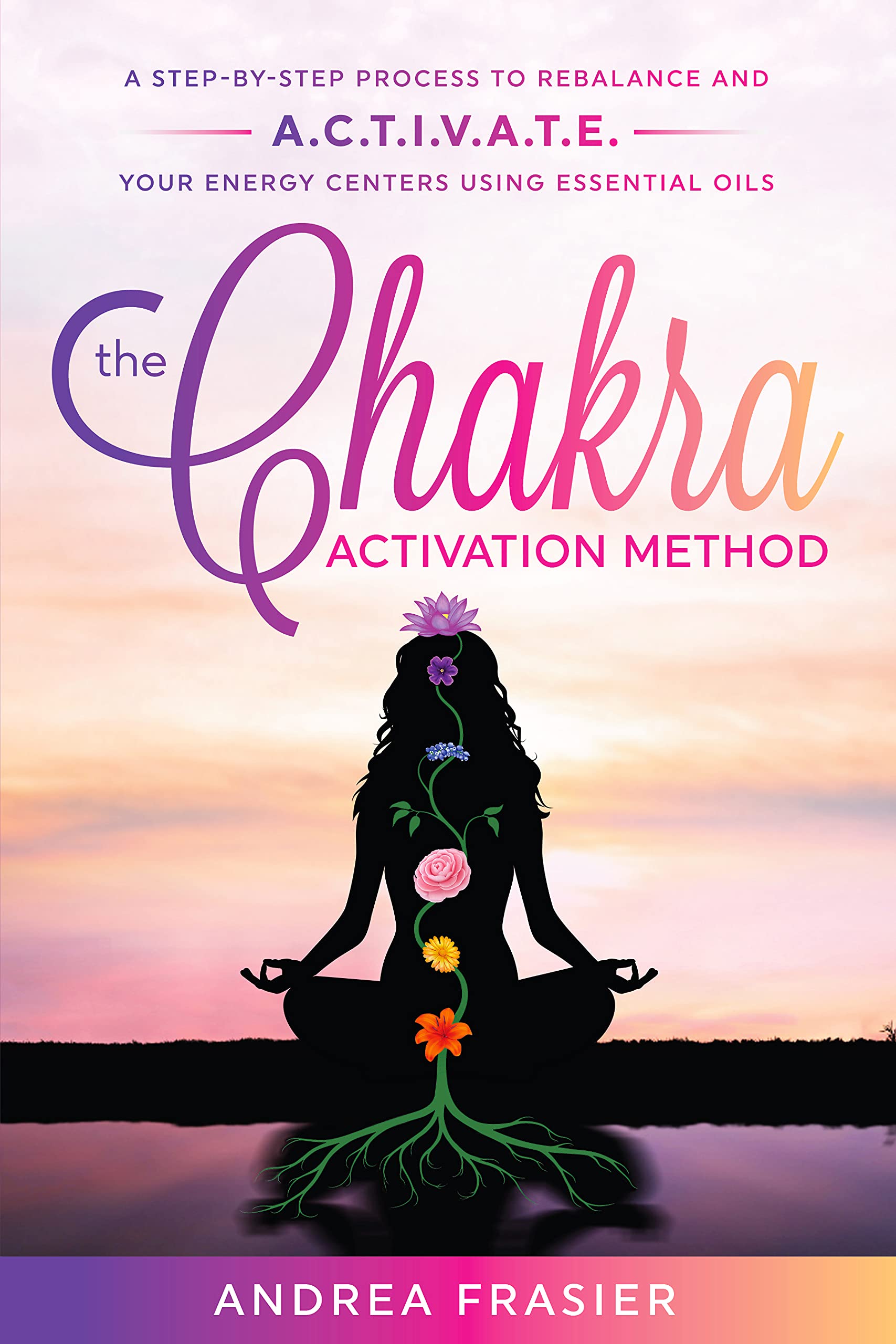 The Chakra Activation Method: A Step by Step Process to Rebalance and Activate Your Energy ...