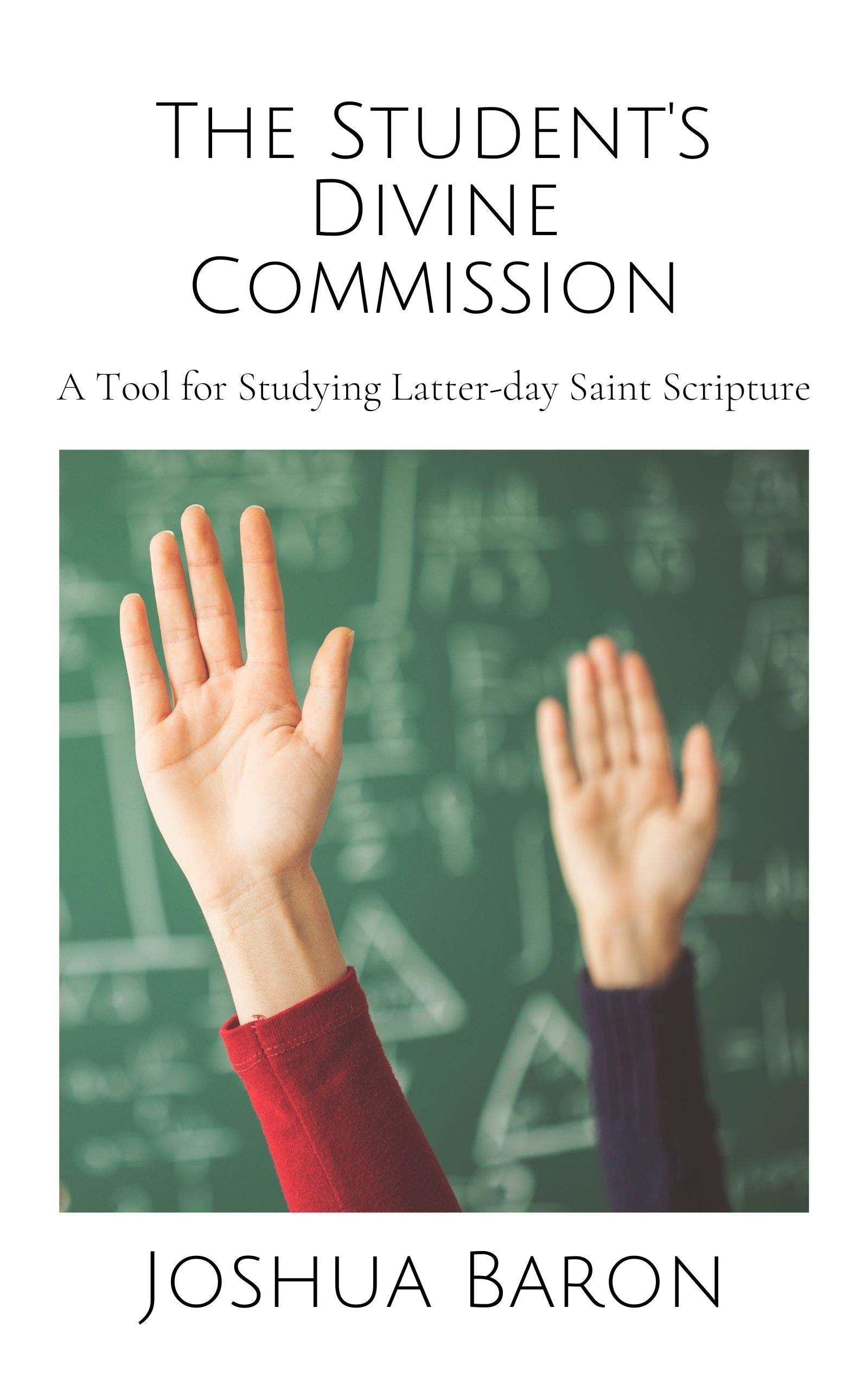 The Student's Divine Commission: A Tool for Studying Latter-day Saint Scripture by Joshua Baron ...