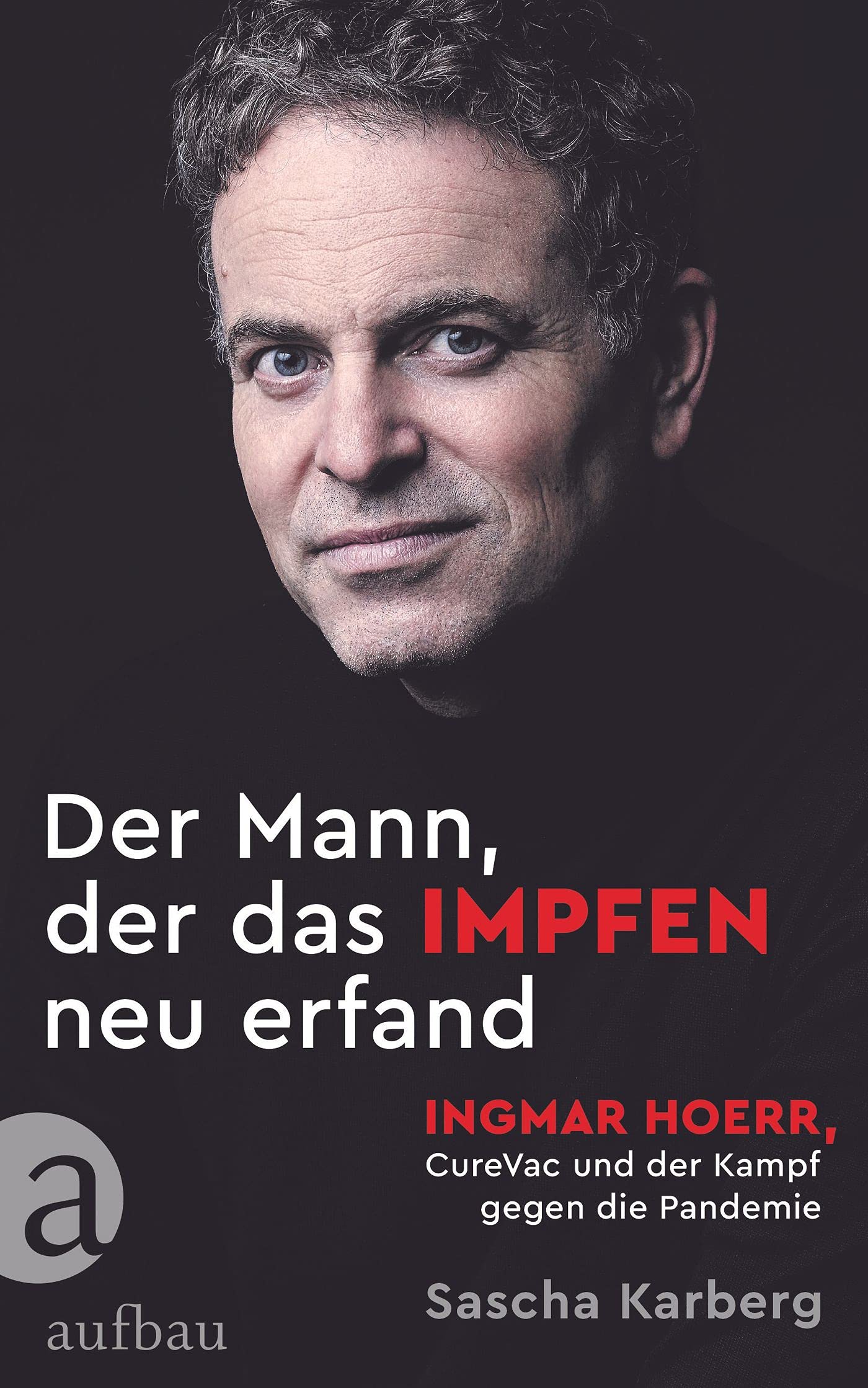 Der Mann, der das Impfen neu erfand: Ingmar Hoerr, CureVac und der ...