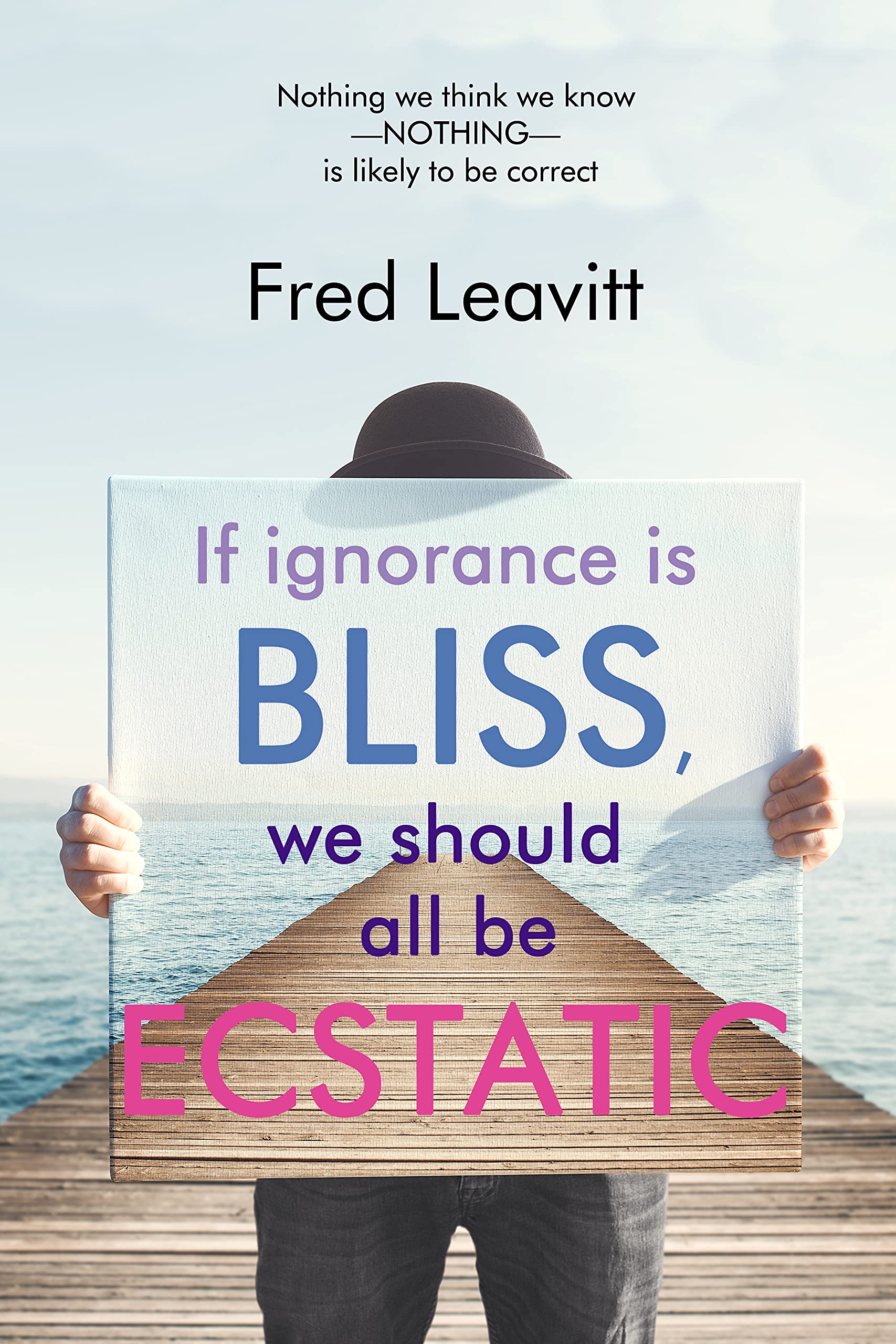 If Ignorance Is Bliss, We Should All Be Ecstatic by Fred Leavitt ...