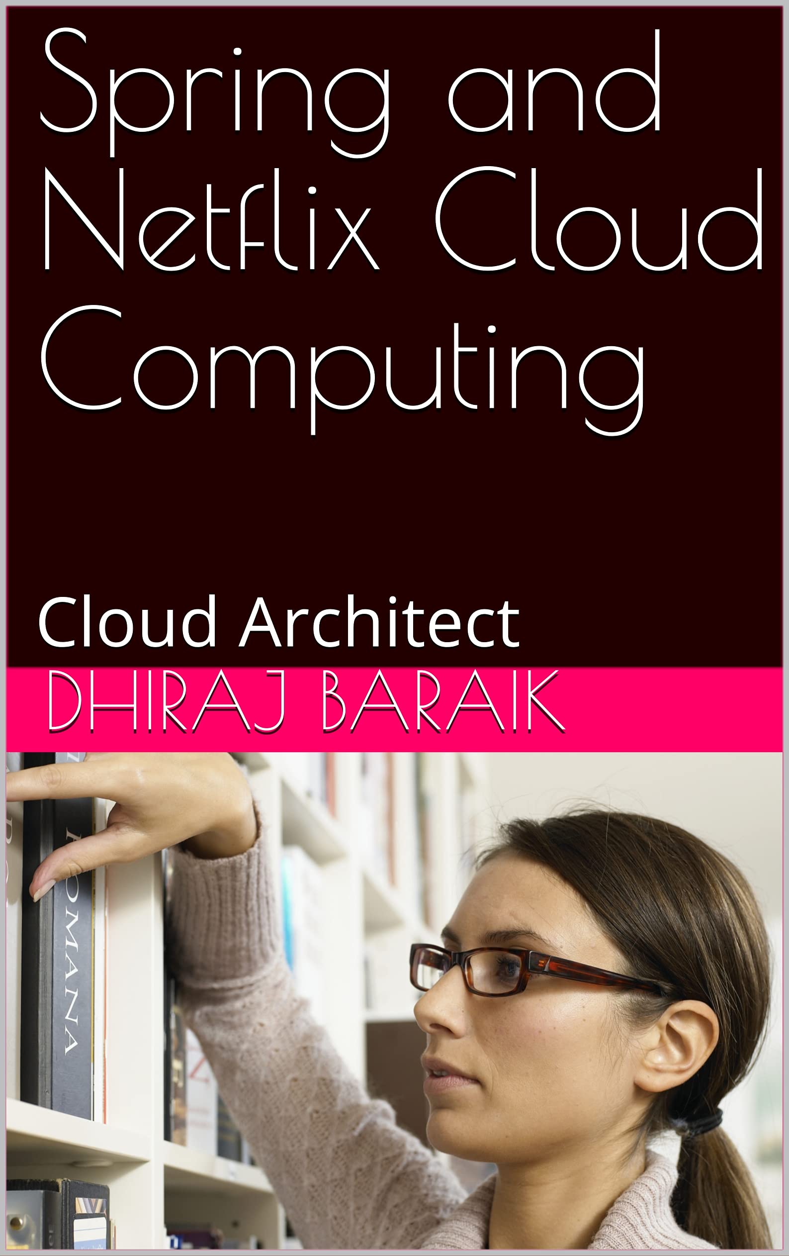 Spring and Netflix Cloud Computing: Cloud Architect by DHIRAJ BARAIK ...