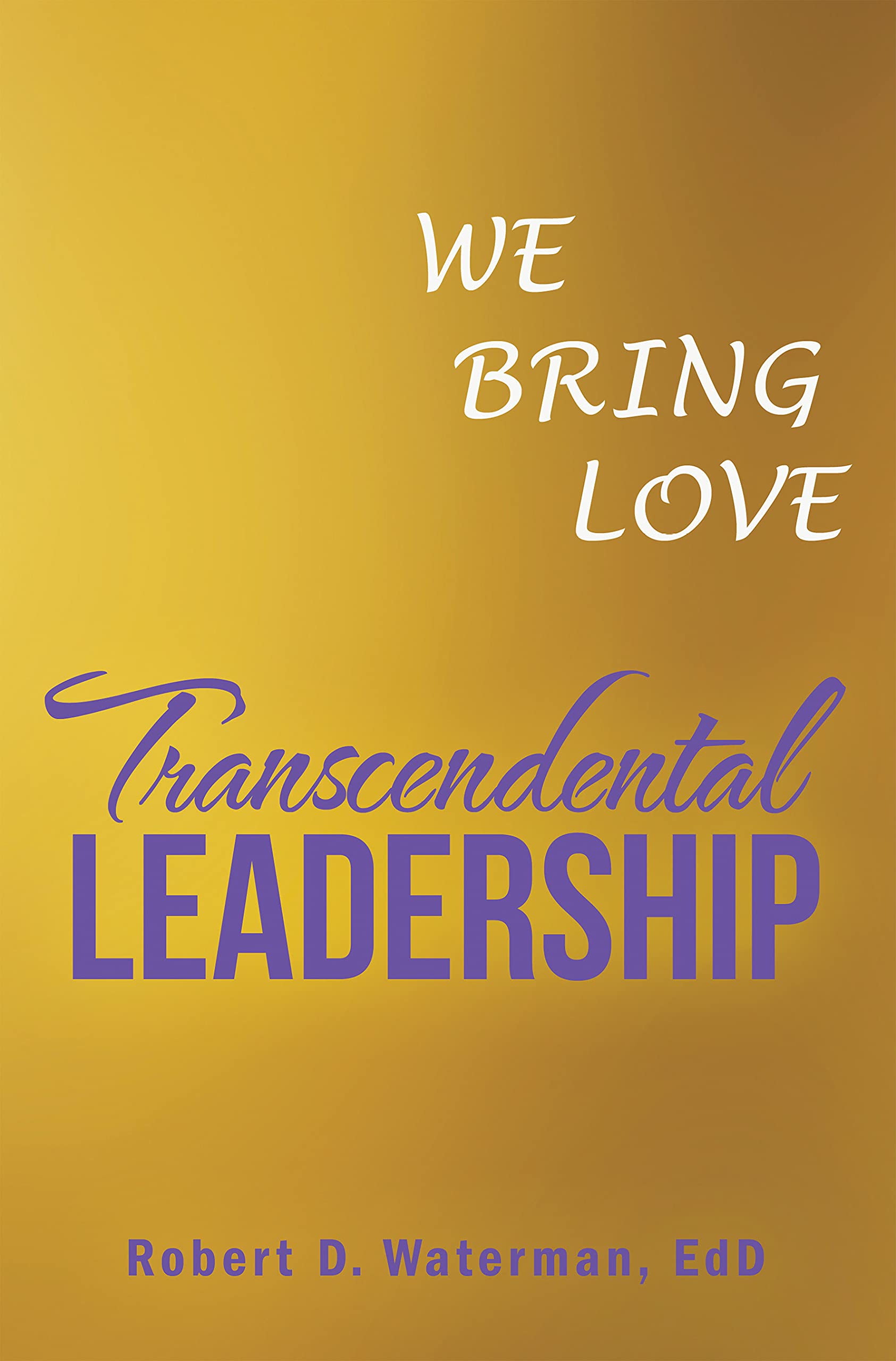 Transcendental Leadership: We Bring Love by Robert D. Waterman | Goodreads