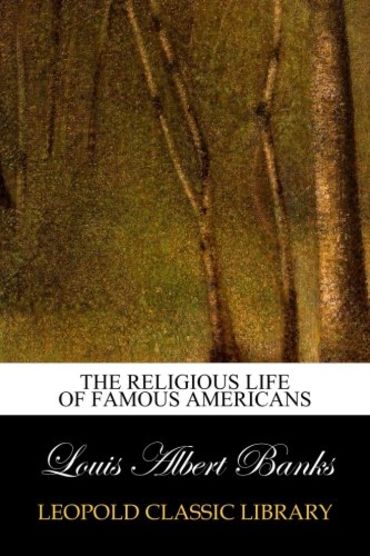The religious life of famous Americans by Louis Albert Banks | Goodreads