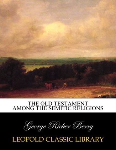The Old Testament among the Semitic religions by George Ricker Berry ...