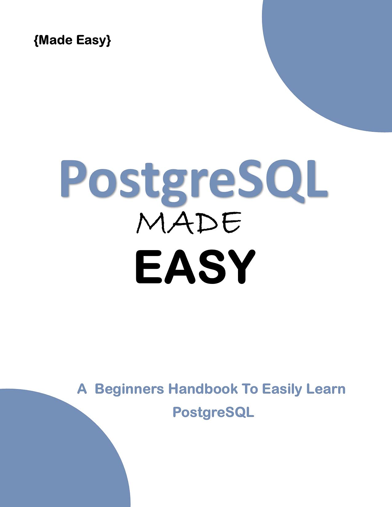 PostgreSQL MADE EASY: A Beginner's Handbook to easily Learn PostgreSQL ...