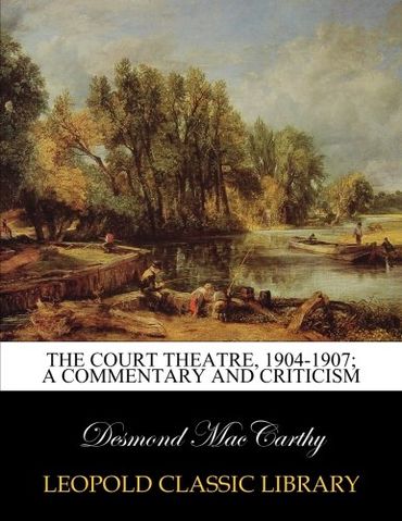 The Court Theatre, 1904-1907; a commentary and criticism by Desmond ...