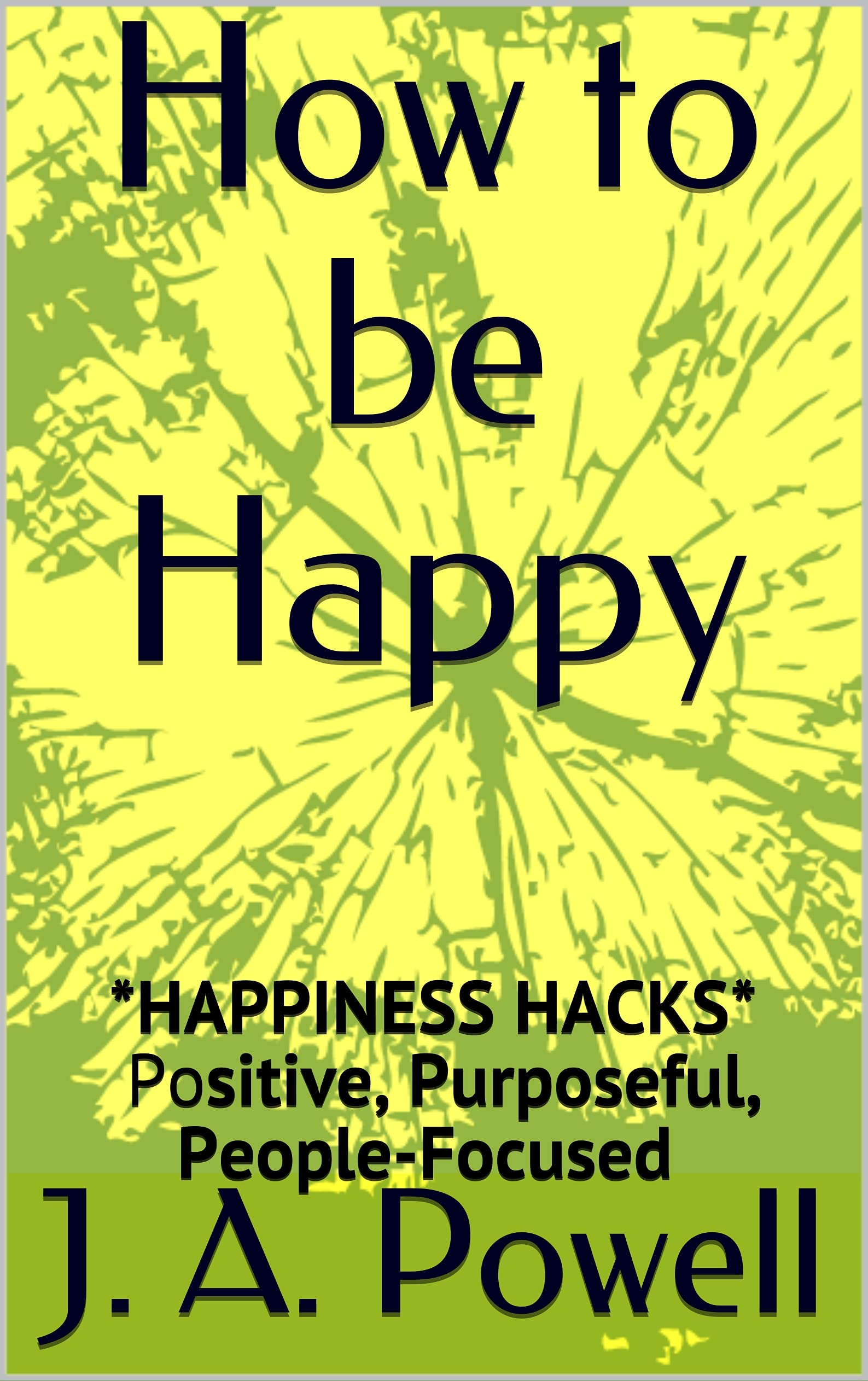 How to be Happy - HAPPINESS HACKS: Positive, Purposeful, People-Focused ...