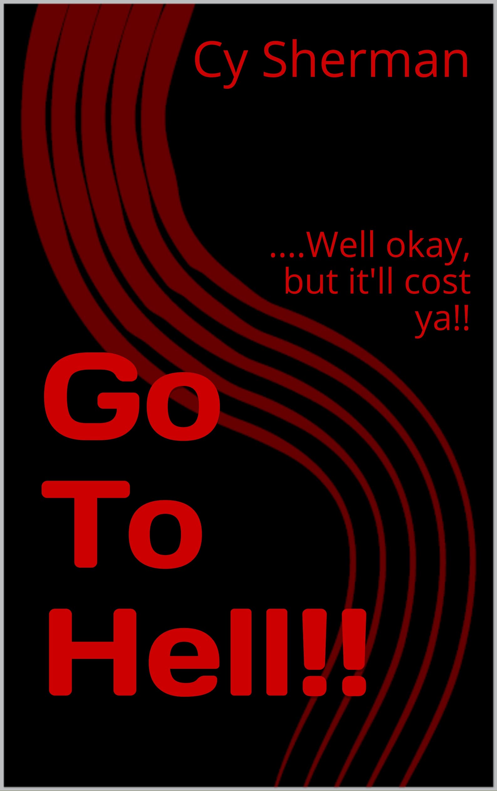Go To Hell!!: ....Well okay, but it'll cost ya!! by Cy Sherman | Goodreads