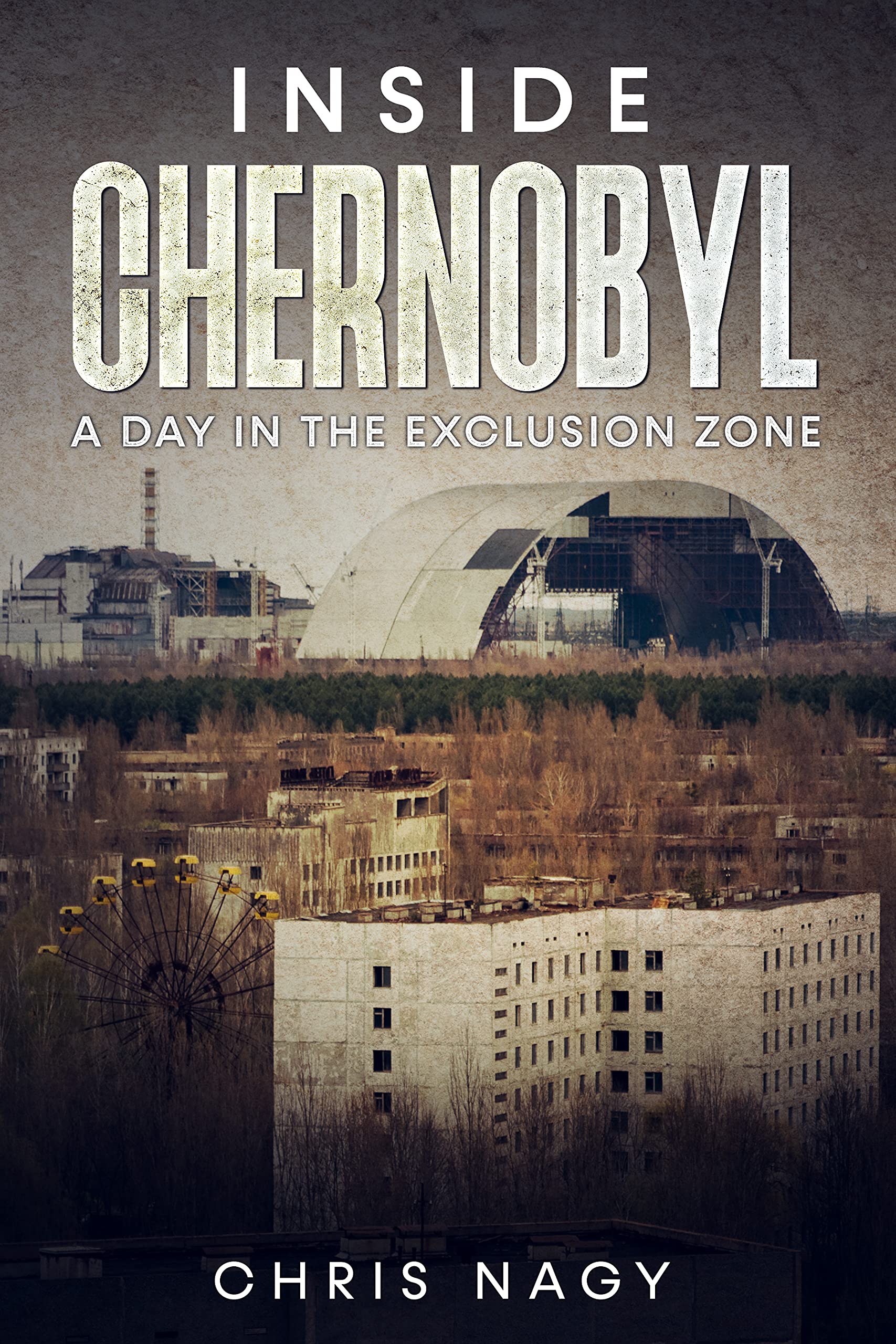 Inside Chernobyl: A Day in the Exclusion Zone by Chris Nagy | Goodreads
