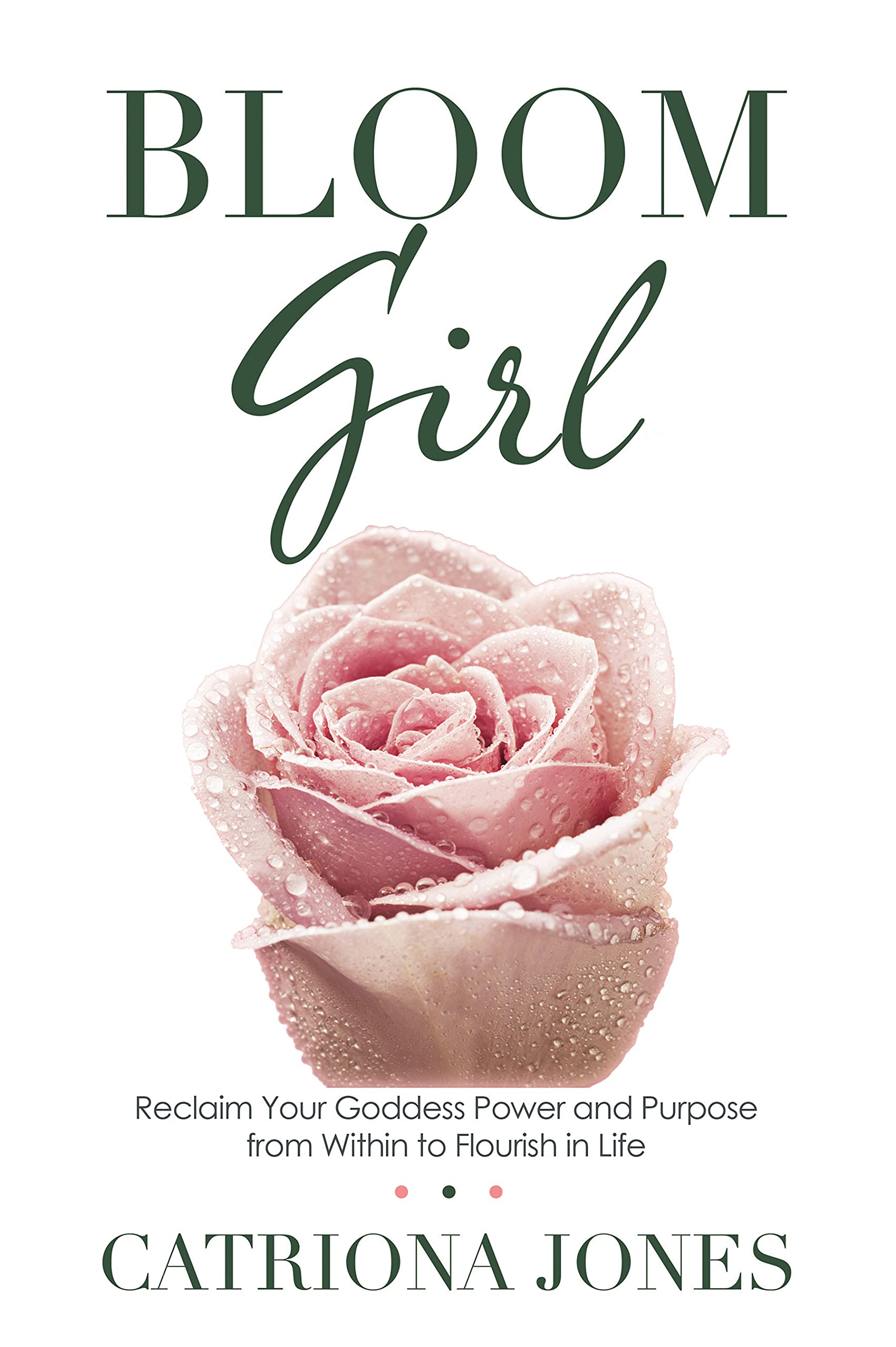 Bloom Girl: Reclaim Your Goddess Power and Purpose from Within to Flourish in Life by Catriona ...
