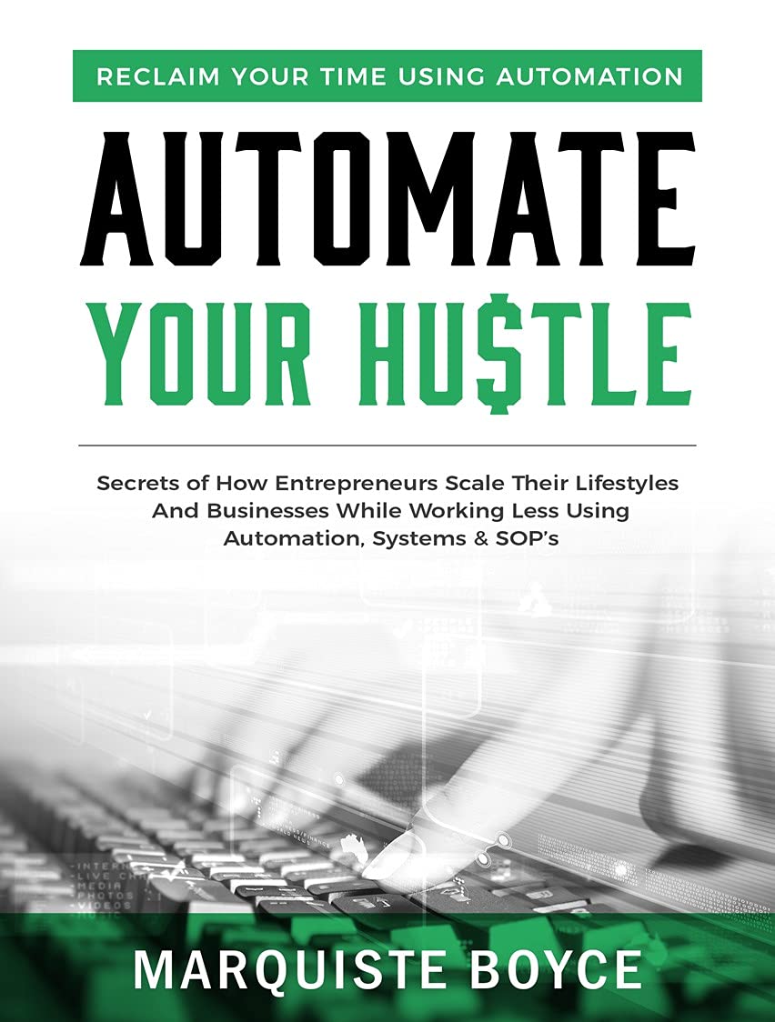 Automate Your Hustle: Secrets of How Entrepreneurs Scale Their Lifestyle And Businesses While ...