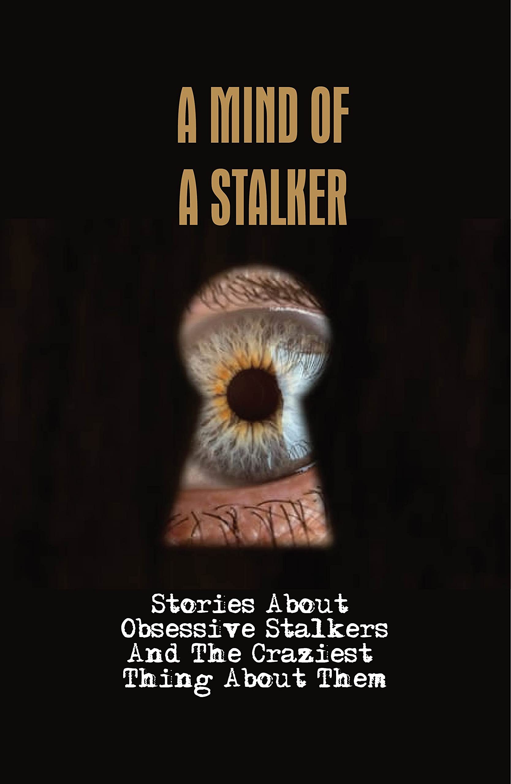 A Mind Of A Stalker: Stories About Obsessive Stalkers And The Craziest ...
