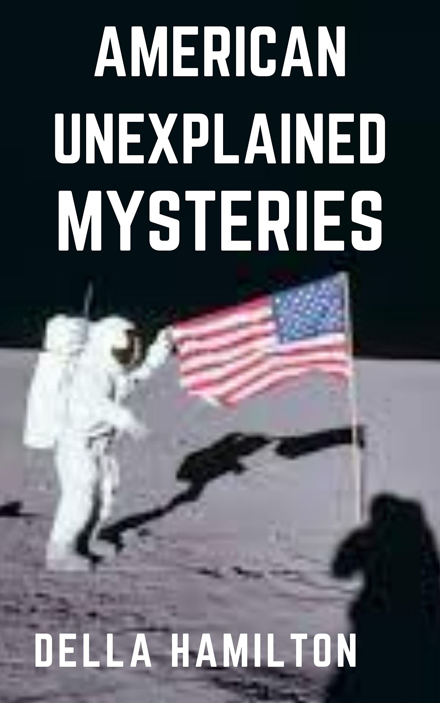 American Unexplained Mysteries: The greatest unsolved mysteries events ...