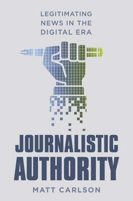 Journalistic Authority: Legitimating News in the Digital Era by Matt ...