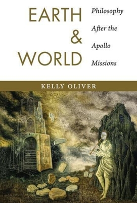 Earth and World: Philosophy After the Apollo Missions by Kelly Oliver ...