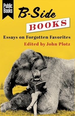B-Side Books: Essays on Forgotten Favorites by John Plotz | Goodreads