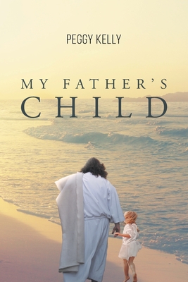 My Father's Child by Peggy Kelly | Goodreads