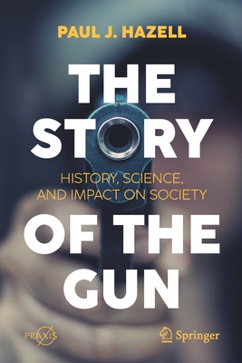 The Story of the Gun: History, Science, and Impact on Society by Paul J ...