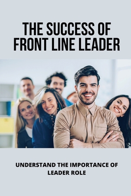The Success Of Front Line Leader: Understand The Importance Of Leader ...