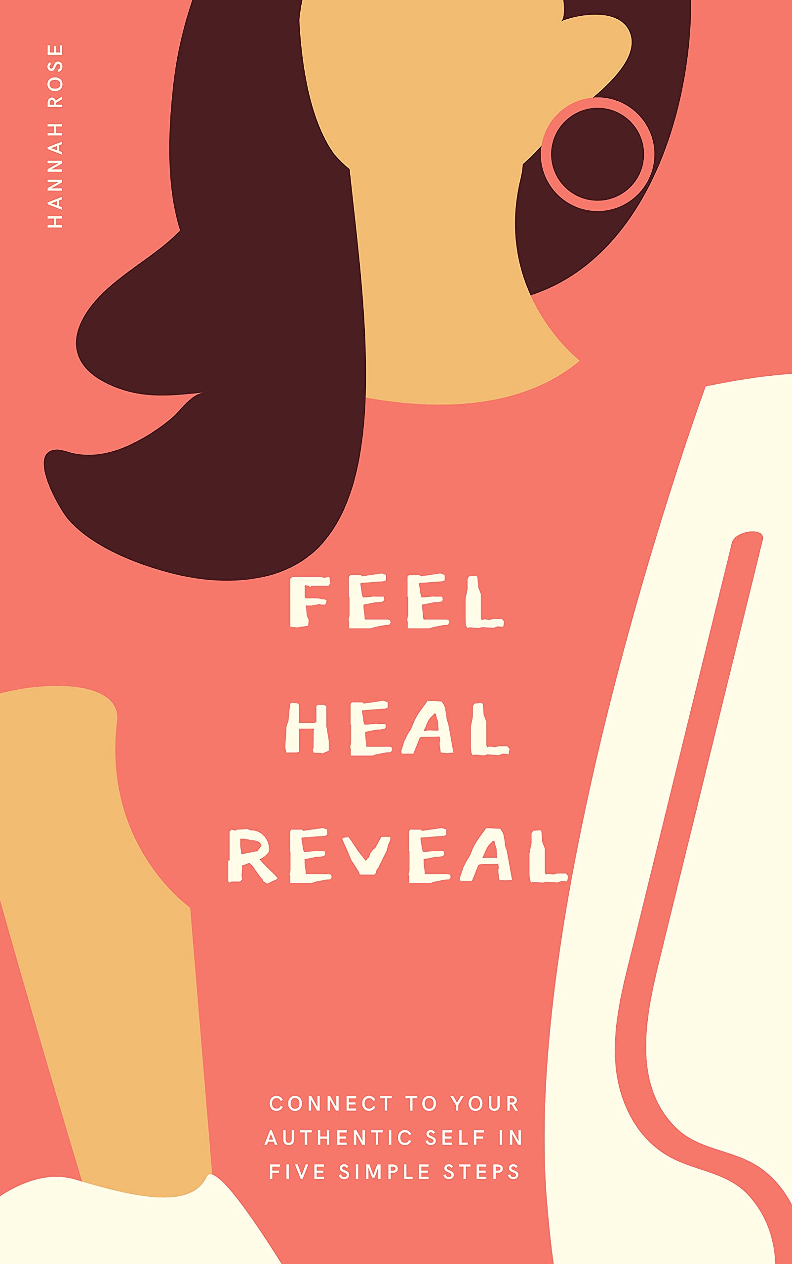 Feel Heal Reveal : Connect to your authentic self in five simple steps ...