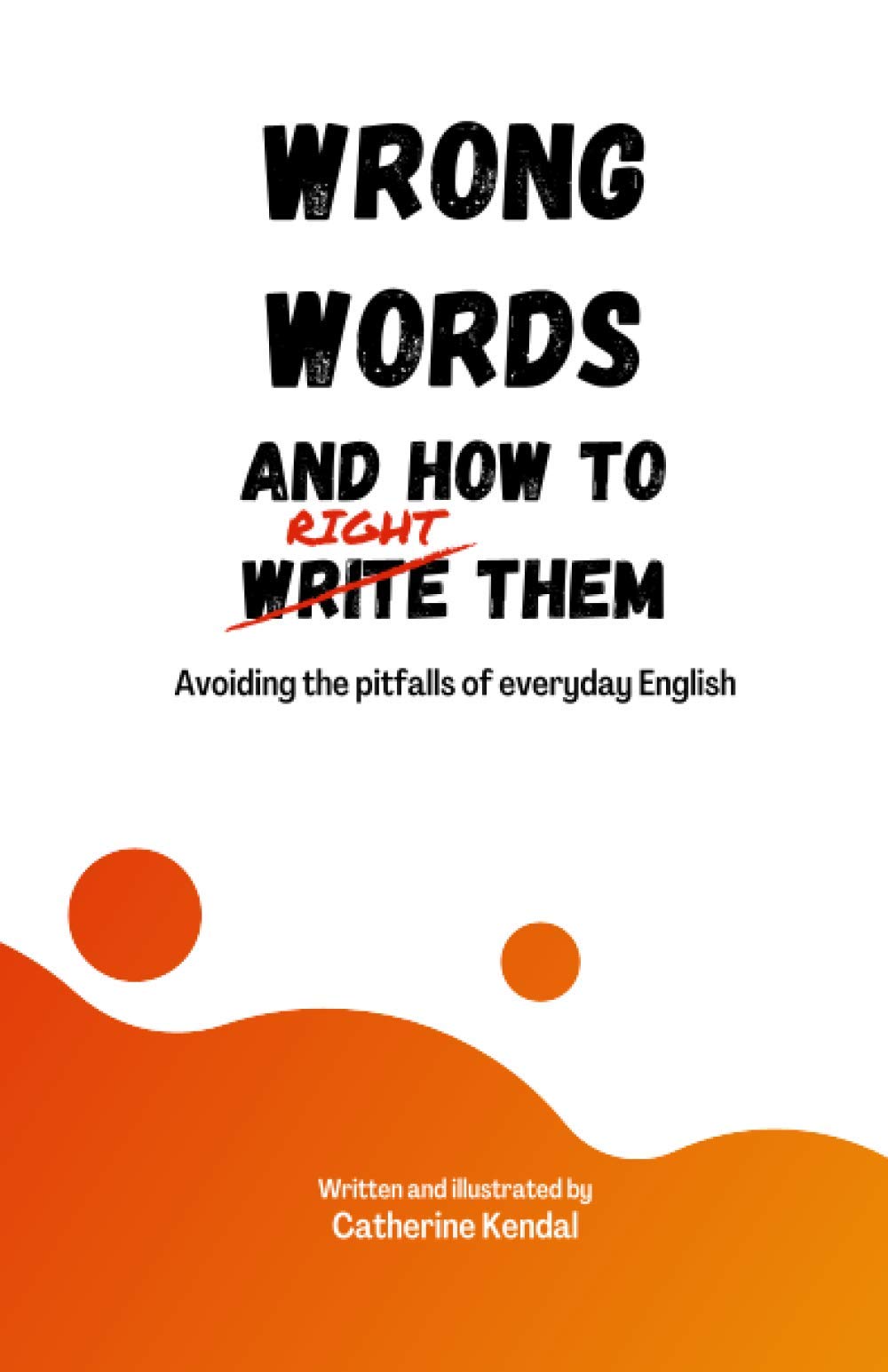 Wrong Words and How to Right Them: Avoiding the pitfalls of everyday ...