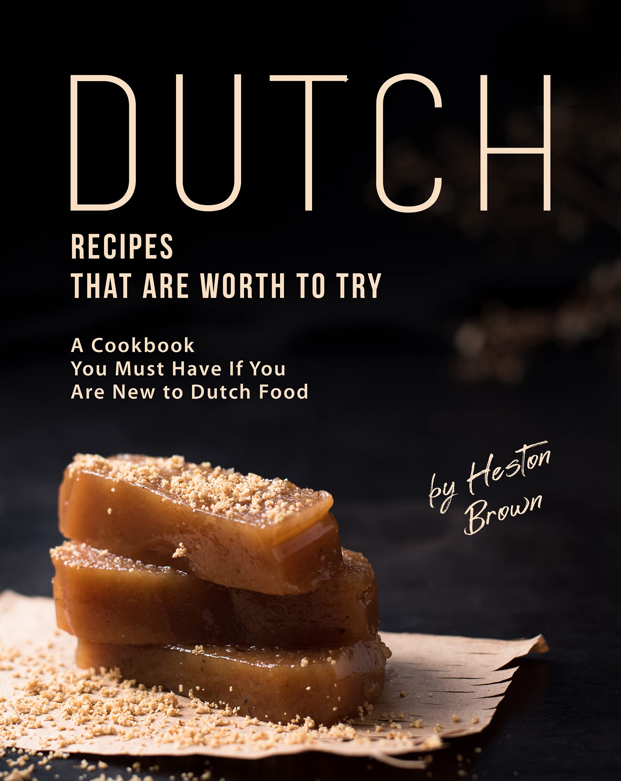 Dutch Recipes That Are Worth to Try: A Cookbook You Must Have If You ...