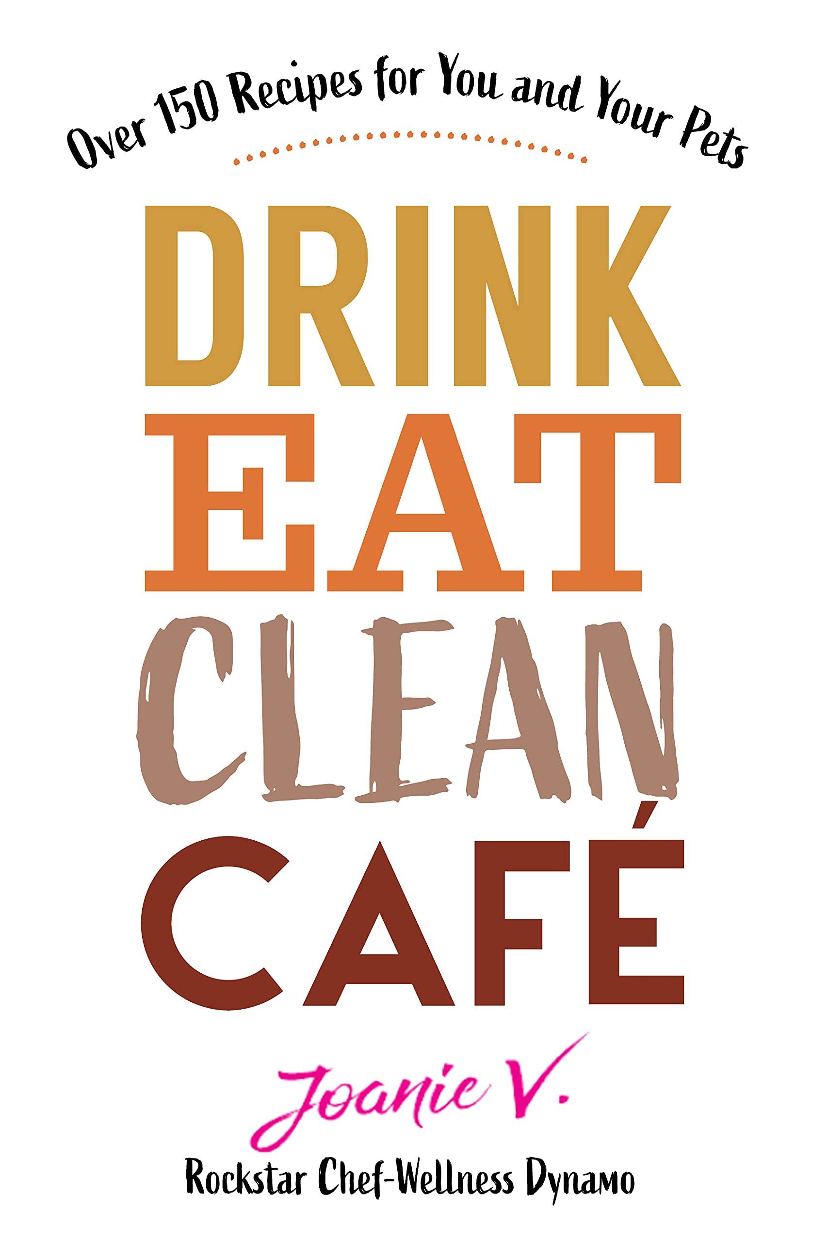 Drink Eat Clean Cafe: Over 150 Recipes for You and Your Pets by Joanie ...