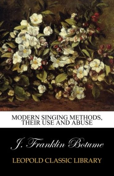 Modern Singing Methods, Their Use and Abuse by J. Franklin Botume ...