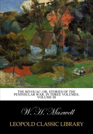 The bivouac; or, Stories of the Peninsular War. In three volumes. Volume III by W.H. Maxwell ...