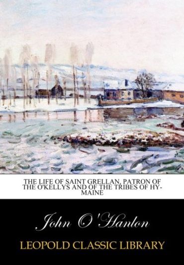 The Life of Saint Grellan, Patron of the O'Kellys and of the Tribes of ...