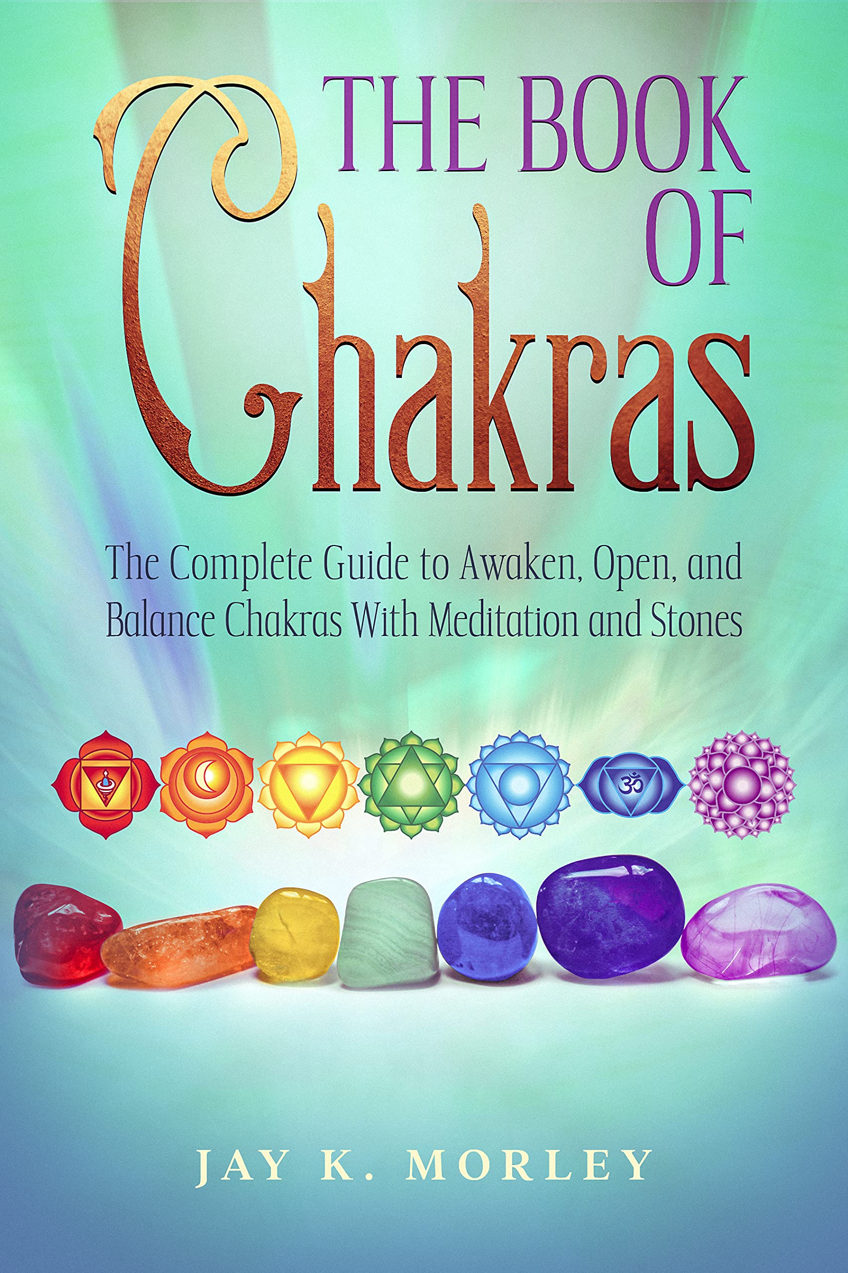 The Book Of Chakras: The Complete Guide To Awaken, Open And Balance The Chakras For Complete ...