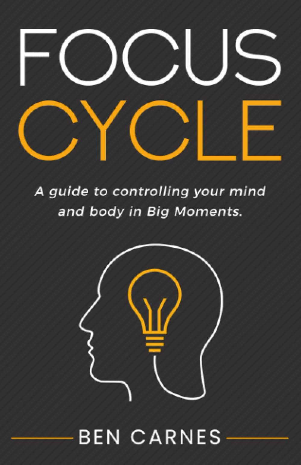 Focus Cycle: A guide to controlling your mind and body in Big Moments ...