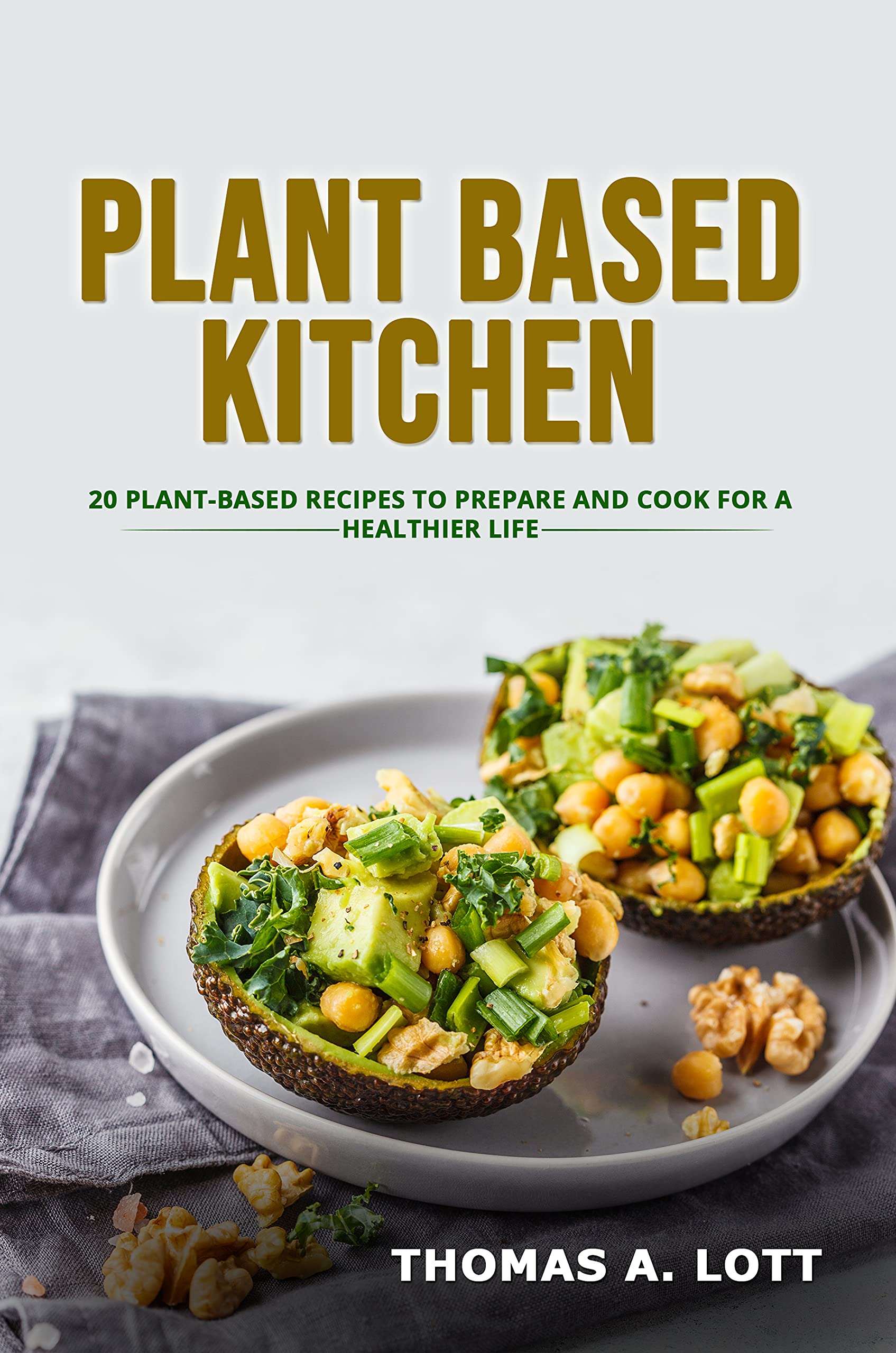 PLANT BASED KITCHEN: 20 PLANT-BASED RECIPES TO PREPARE AND COOK FOR A ...