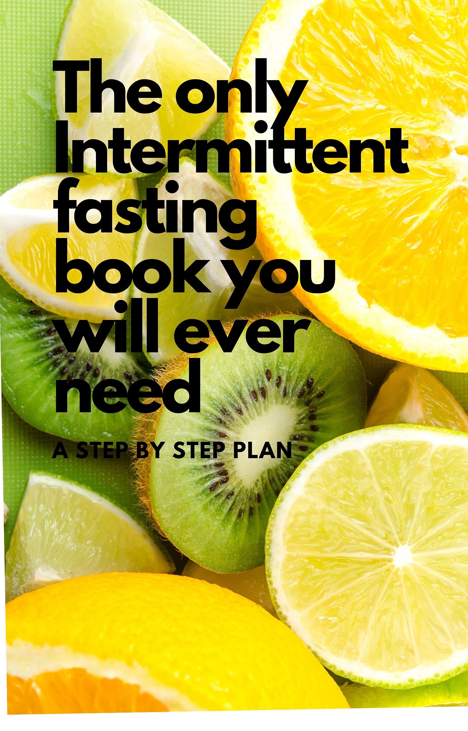 THE ONLY INTERMITTENT FASTING BOOK YOU WILL EVER NEED: A STEP BY STEP ...
