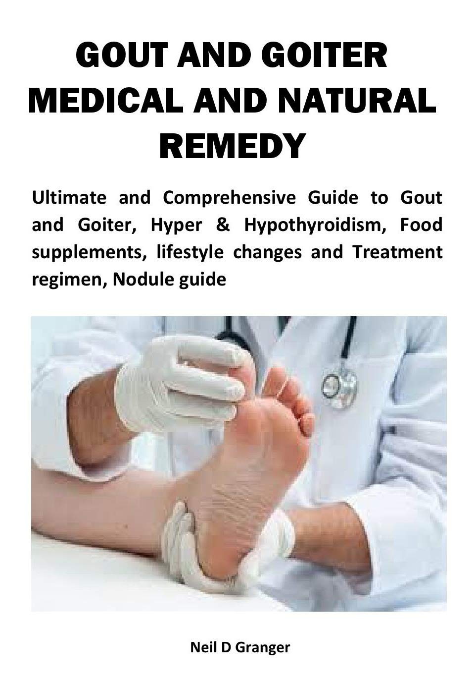 GOUT AND GOITER MEDICAL AND NATURAL REMEDY: Ultimate and Comprehensive ...
