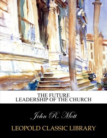 The future leadership of the church by John R. Mott | Goodreads