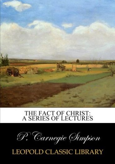The fact of Christ: a series of lectures by P. Carnegie Simpson | Goodreads