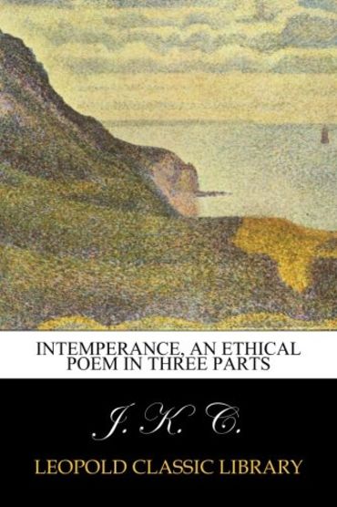 Intemperance, an ethical poem in three parts by J.K.C. | Goodreads