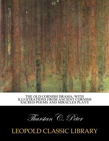 The Old Cornish Drama: With Illustrations from Ancient Cornish Sacred ...