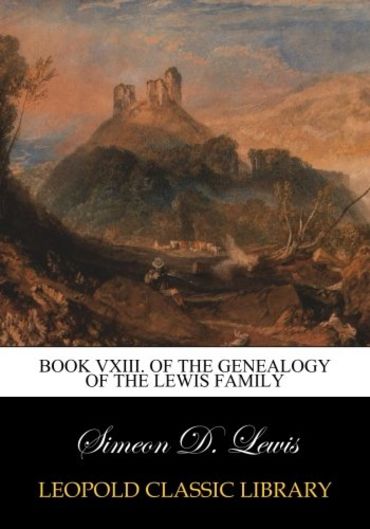 Book VXIII. of the Genealogy of the Lewis Family by Simeon D. Lewis ...