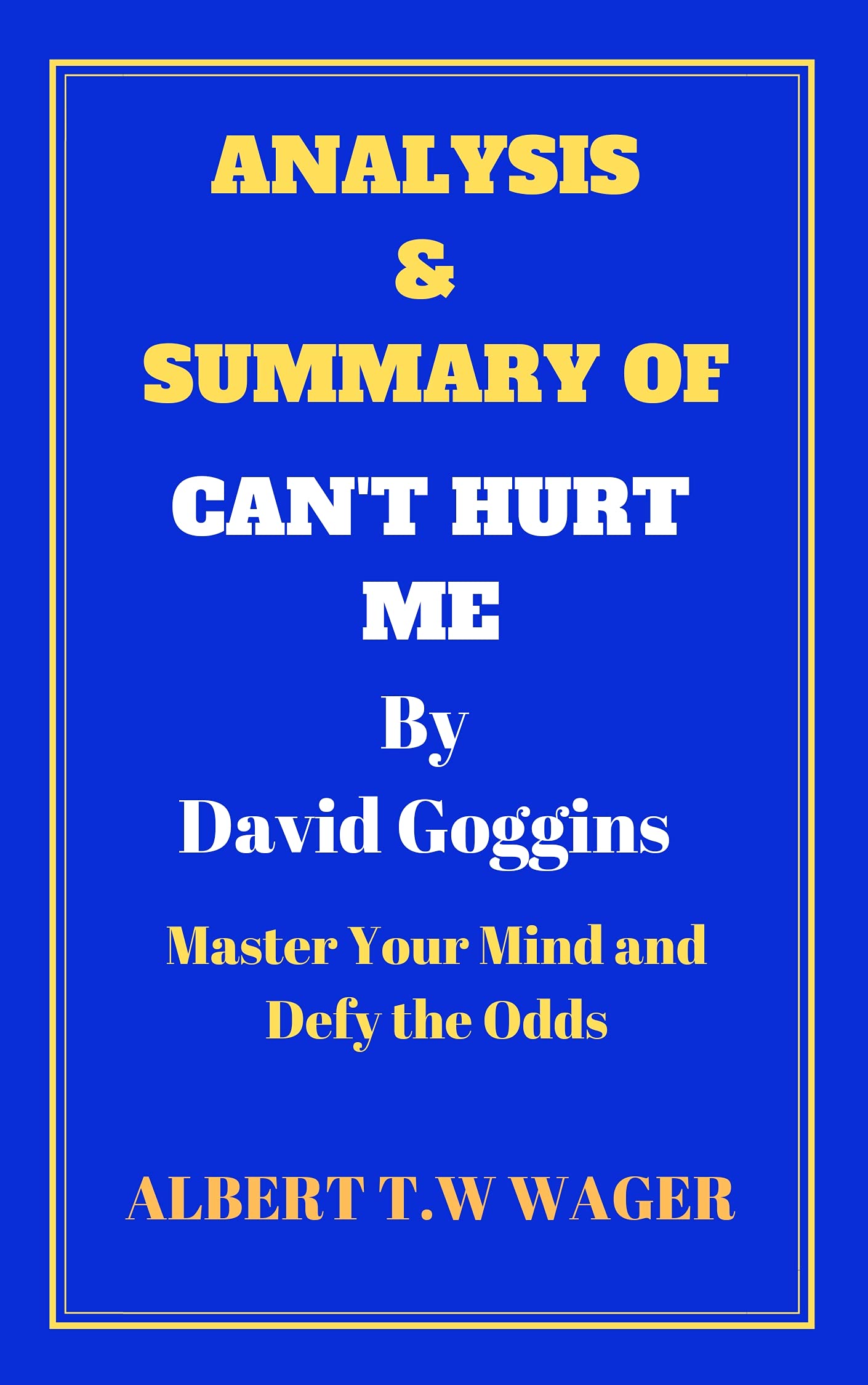 ANALYSIS AND SUMMARY OF CAN’T HURT ME BY DAVID GOGGINS: Master Your ...