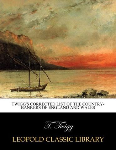 Twigg's corrected list of the country-bankers of England and Wales by T ...